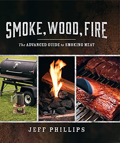 Smoke, Wood, Fire: The Advanced Guide to Smoking Meat: Phillips, Jeff ...