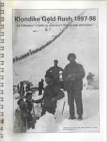 Klondike Gold Rush 1897-98: an Educator's Guide to America's "Last ...