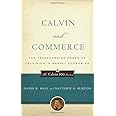 Calvin and Commerce: The Transforming Power of Calvinism in Market ...