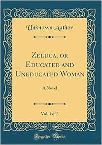 Zeluca, or Educated and Uneducated Woman, Vol. 1 of 3: A Novel (Classic ...