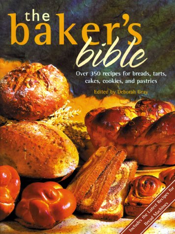 The Baker's Bible: Over 350 Recipes for Breads, Tarts, Cakes, Cookies ...