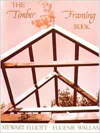 The Timber Framing Book: Elliott, Stewart, Wallas, Eugenie ...