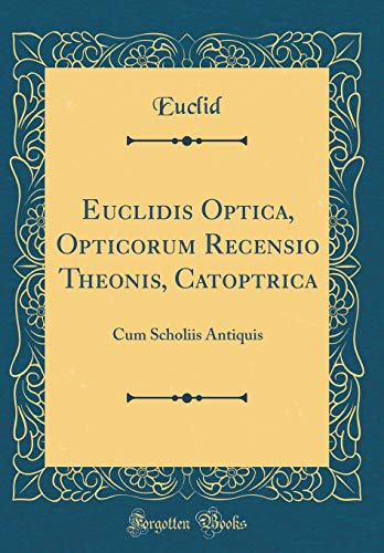 Euclidis Optica, Opticorum Recensio Theonis, Catoptrica: Cum Scholiis ...