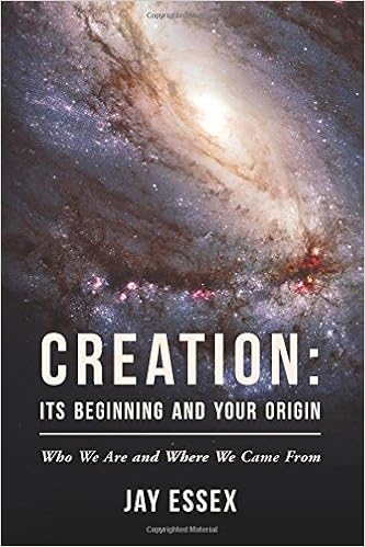 Creation: Its Beginning And Your Origin: Who We Are and Where We Came ...