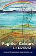 Fugitive Colours: Amazon.co.uk: Liz Lochhead: 9781846973451: Books