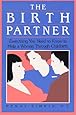 The Birth Partner: Everything You Need to Know to Help a Woman Through ...