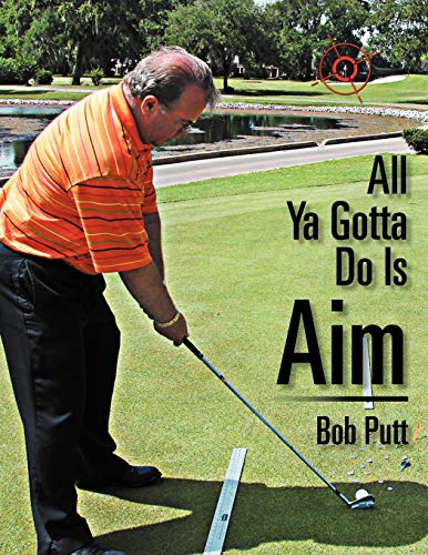 All Ya Gotta Do is Aim: Putt, Bob: 9781434378828: Amazon.com: Books