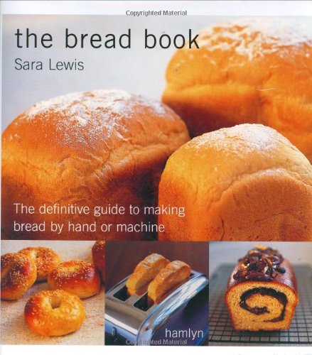 The Bread Book: The Definitive Guide to Making Bread By Hand or Machine ...
