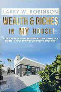 Wealth and Riches in My House!: How to Use Spiritual Wisdom to Create ...