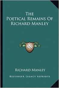 The Poetical Remains Of Richard Manley: Manley, Richard: 9781163589847 ...