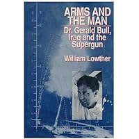 Arms and the Man: Dr. Gerald Bull, Iraq, and the Supergun.: Lowther ...