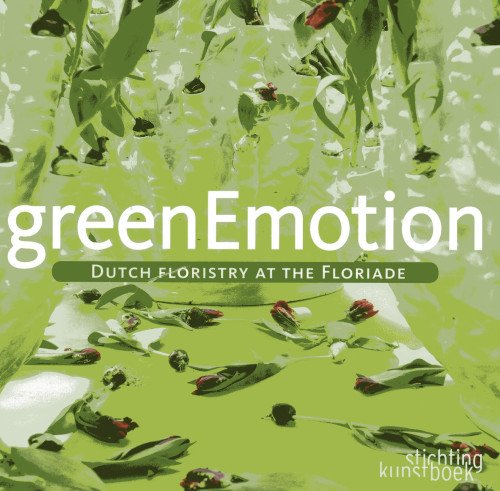 Green Emotion: Dutch Floristry at the Folirade: Dijk, Marcel van ...