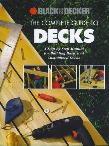 The Complete Guide to Decks: A Step-By-Step Manual for Building Basic ...