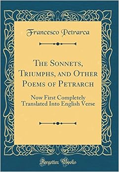 The Sonnets, Triumphs, and Other Poems of Petrarch: Now First ...