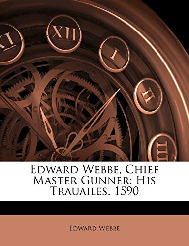 Edward Webbe, Chief Master Gunner: His Trauailes. 1590: Webbe, Edward ...