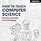 How to Teach Computer Science: Parable, practice and pedagogy: Amazon ...