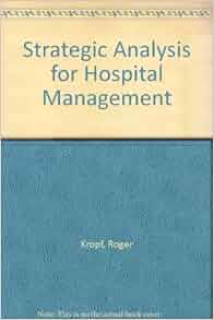 Strategic Analysis for Hospital Management: Roger Kropf, James ...