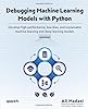 Debugging Machine Learning Models with Python: Develop high-performance, low-bias, and ...