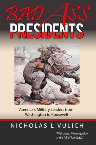 Bad Ass Presidents: America's Military Leaders from Washington to ...