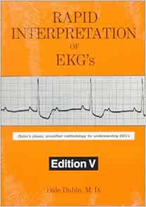 Rapid Interpretation of EKG's: Dubin's Classic, Simplified Methodology for Understanding EKG's ...