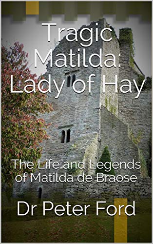 Tragic Matilda: Lady of Hay: The Life and Legends of Matilda de Braose ...