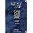 John G. Lake: The Complete Collection of His Life Teachings: Lake, John ...