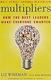 Multipliers: How the Best Leaders Make Everyone Smarter: Wiseman, Liz ...