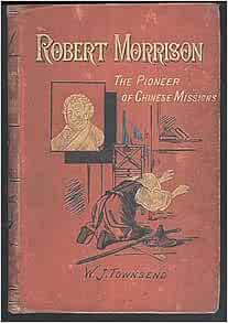 Robert Morrison : the pioneer of Chinese missions / By William John ...