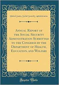 Annual Report of the Social Security Administration Submitted to the ...
