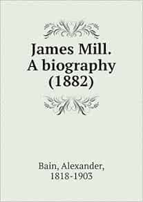 James Mill. A Biography [FACSIMILE]: Bain, Alexander: 9781275423312 ...