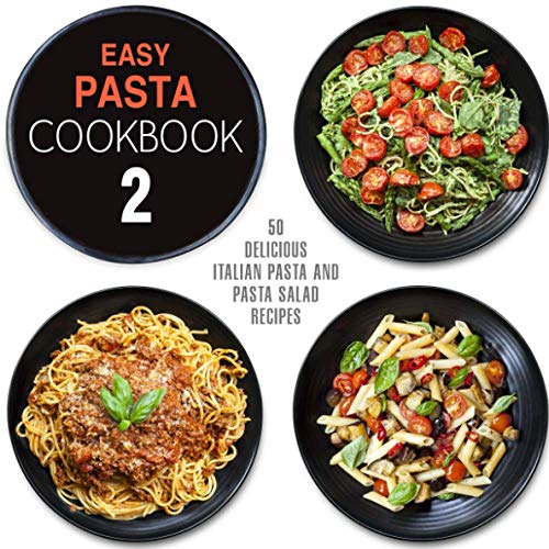Easy Pasta Cookbook 2: All Types of Delicious Pasta, Pasta Salad, and ...