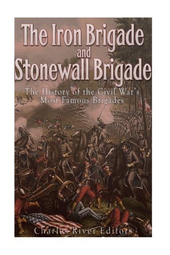 The Iron Brigade and Stonewall Brigade: The History of the Civil War’s ...