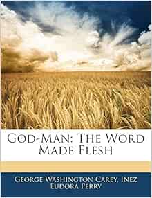 God-Man: The Word Made Flesh: Carey, George Washington, Perry, Inez ...