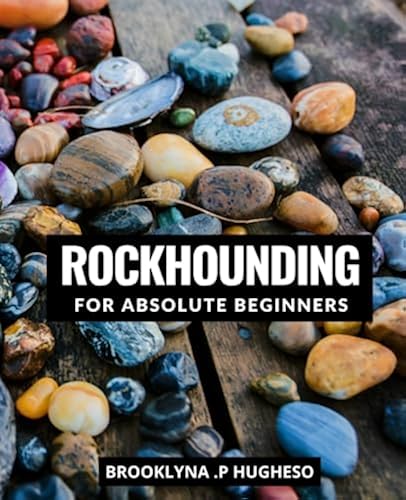 Rockhounding For Absolute Beginners: A Comprehensive Guide to Finding, Identifying, and ...