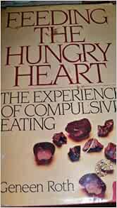 Feeding the Hungry Heart: The Experience of Compulsive Eating: Roth ...