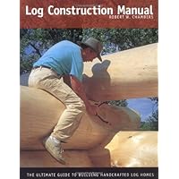 Log Construction Manual: The Ultimate Guide to Building Handcrafted Log ...