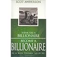 Think Like a Billionaire, Become a Billionaire: As a Man Thinks, So Is He: Anderson, Scot ...