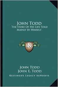 John Todd: The Story Of His Life Told Mainly By Himself: Todd, John ...