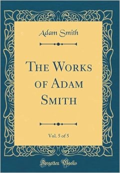 The Works of Adam Smith, Vol. 5 of 5 (Classic Reprint): Amazon.co.uk ...