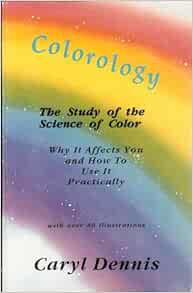 Colorology: The Study of the Science of Color: Dennis, Caryl ...