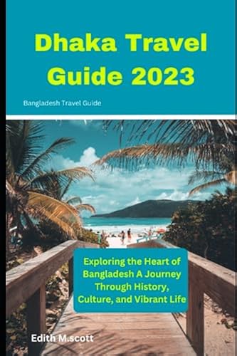 Dhaka Travel Guide 2023: Exploring the Heart of Bangladesh A Journey Through History, Culture ...