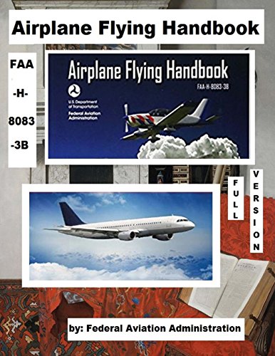 Airplane Flying Handbook, FAA-H-8083-3B ( full version ...