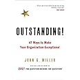 Outstanding!: 47 Ways to Make Your Organization Exceptional: Miller ...