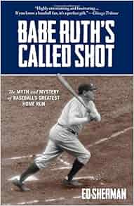 Babe Ruth's Called Shot: The Myth And Mystery Of Baseball's Greatest ...