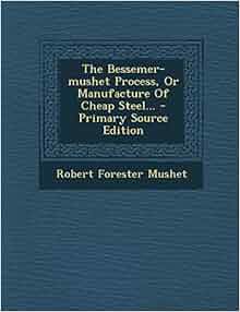 The Bessemer-Mushet Process, or Manufacture of Cheap Steel... - Primary ...