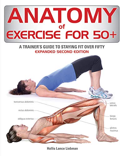Anatomy of Exercise for 50+: A Trainer's Guide to Staying Fit Over ...
