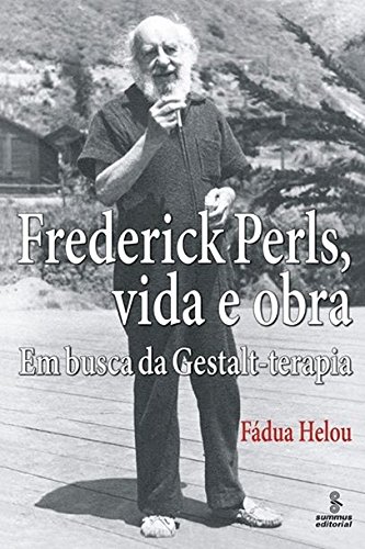 Frederick Perls, Vida e Obra. Em Busca da Gestalt-terapia PDF Fádua Helou