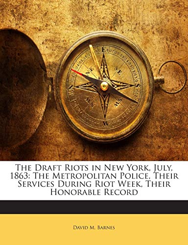 The Draft Riots in New York, July, 1863: The Metropolitan Police, Their ...