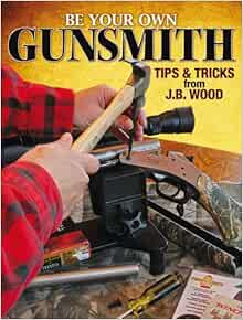 Amazon.com: Be Your Own Gunsmith: Gunsmithing Tips and Tricks ...