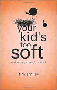 Your Kid's Too Soft: Tim Smiley: 9781616634292: Amazon.com: Books